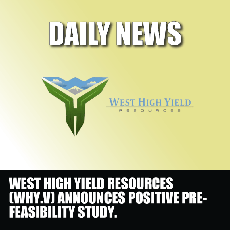 West High Yield (WHY.V) announces positive pre-feasibility study West High Yield (WHY.V) announces positive pre-feasibility study
